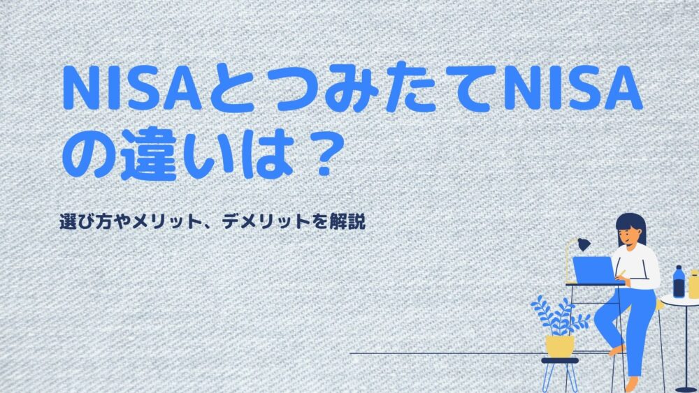 NISAとつみたてNISAの違いは？選び方やメリット、デメリットを解説 | マネーリテラシーニュース