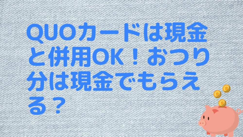 QUOカードは現金と併用OK！おつり分は現金でもらえる？ | マネーリテラシーニュース