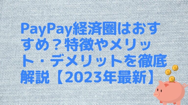 PayPay経済圏はおすすめ？特徴やメリット・デメリットを徹底解説【2024年最新】 | マネーリテラシーニュース
